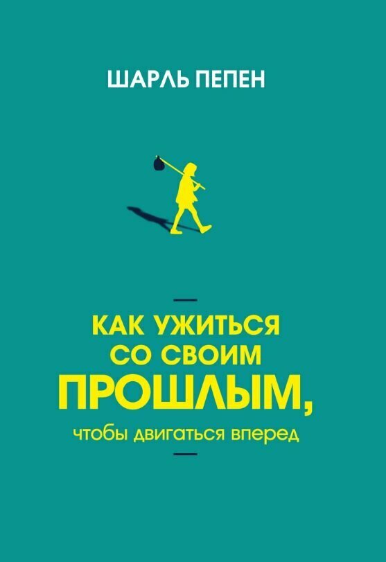 Книга: "Как ужиться со своим прошлым, чтобы двигаться вперед" от Пепен Ш, русский язык, Как стать успешным
