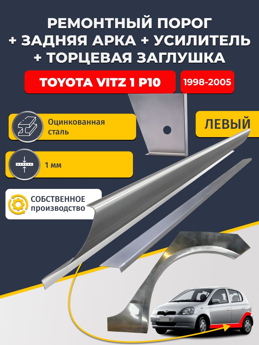 Левая ремонтная задняя арка (0,8 мм) и левый стандартный ремонтный порог + торцевая заглушка + усилитель, на Toyota Vitz 1 P10 1998-2005 хэтчбек 5 дв. (Тойота Витц). Оцинкованная сталь 1 мм