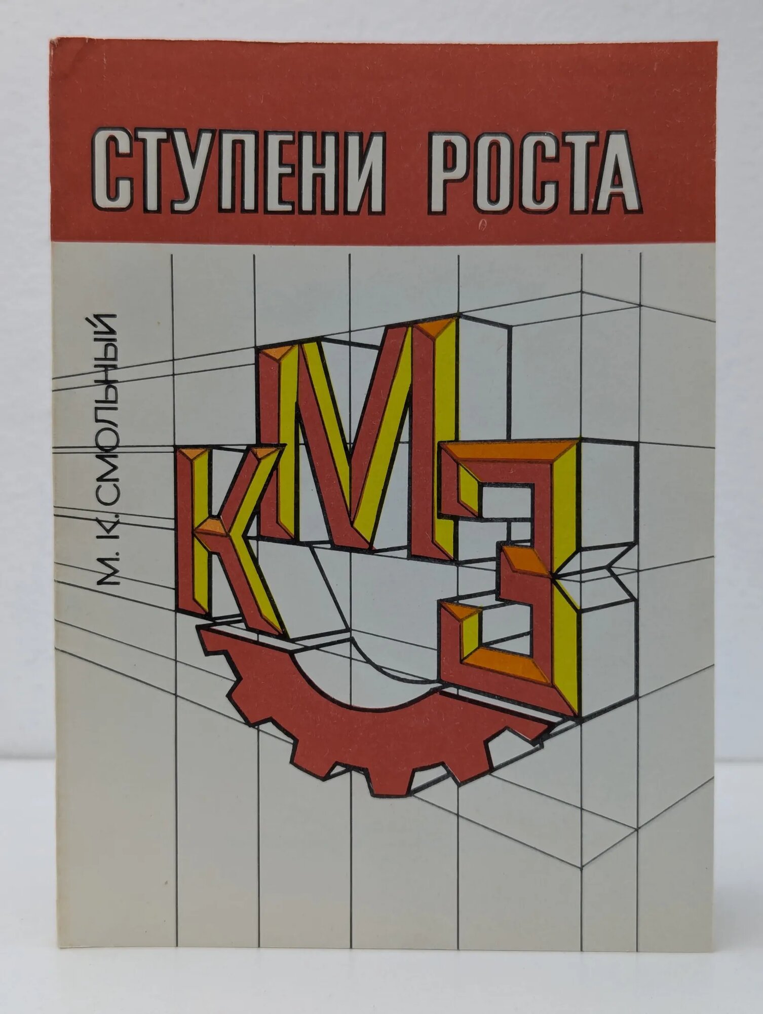 Ступени роста. Очерки истории Ковровского ордена Трудового Красного Знамени механического завода Смольный Михаил Карпович 1990
