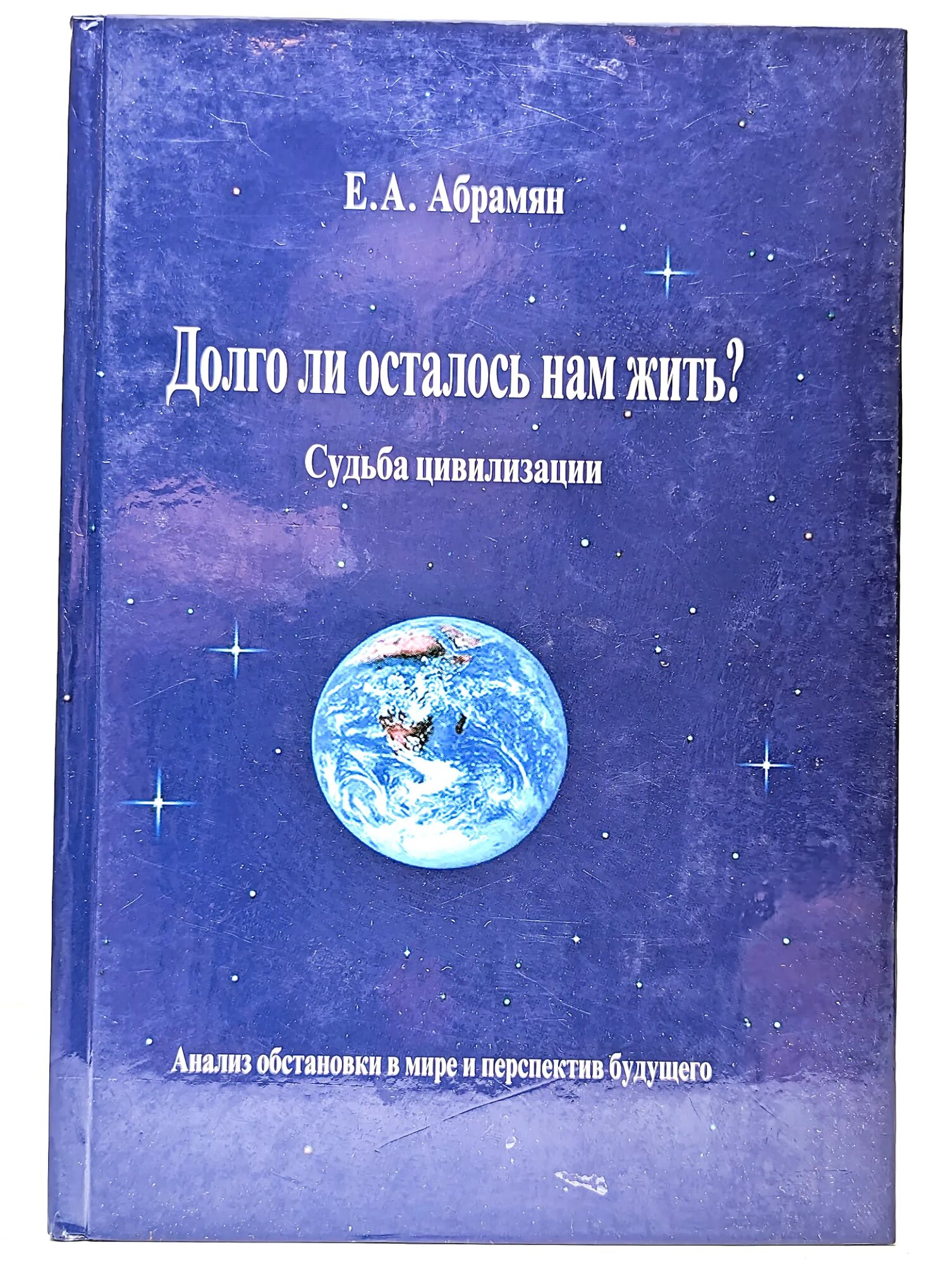 Долго ли осталось нам жить? Судьба цивилизации Абрамян Евгений Арамович 2006