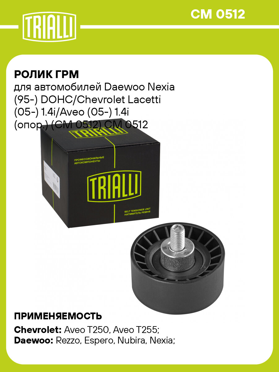Ролик ГРМ для автомобилей Daewoo Nexia (95-) DOHC/Chevrolet Lacetti (05-) 1.4i/Aveo (05-) 1.4i (опор.) (CM 0512) CM 0512 TRIALLI