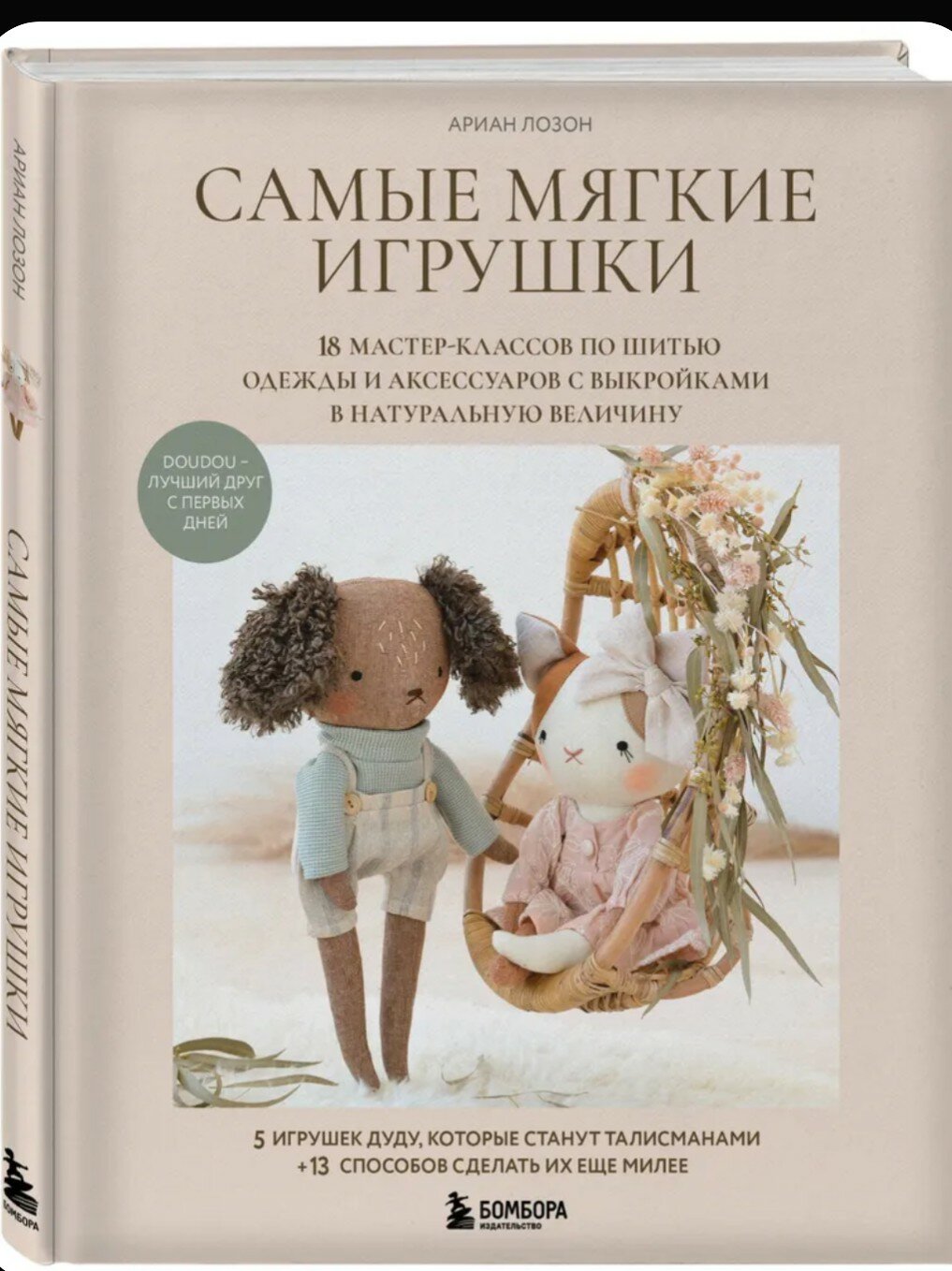 Книга "Самые мягкие игрушки. 18 мастер-классов по шитью одежды и аксессуаров с выкройками в натуральную величину", автор Лозон А, издательство Эксмо