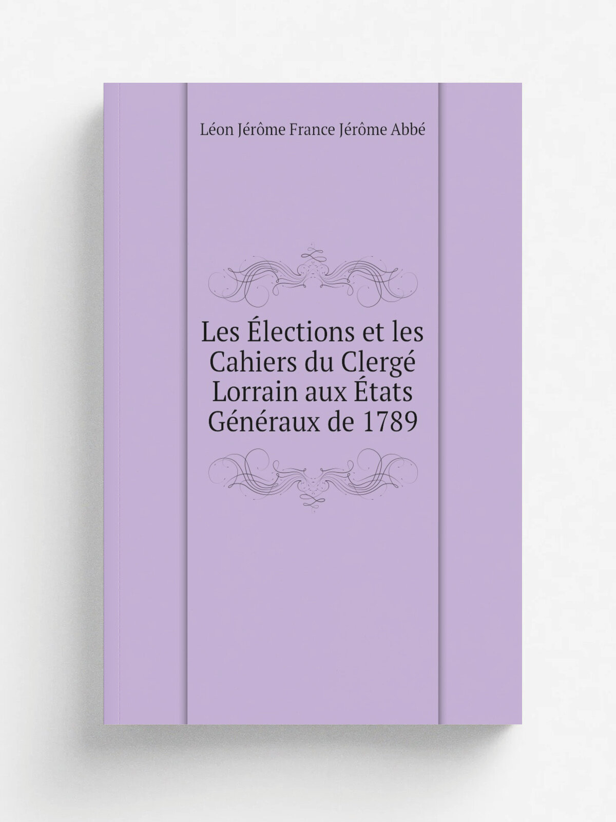 Les . lections et les Cahiers du Clerg. Lorrain aux . tats G.n.raux de 1789 | L.on J.r.me France J.r.me Abb. | Репринт