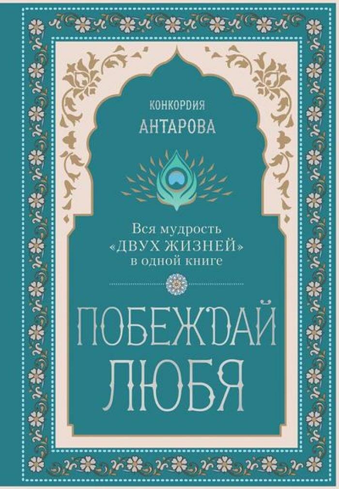Побеждай любя.  Вся мудрость "Двух жизней" в одной книге. Антарова К. Е.