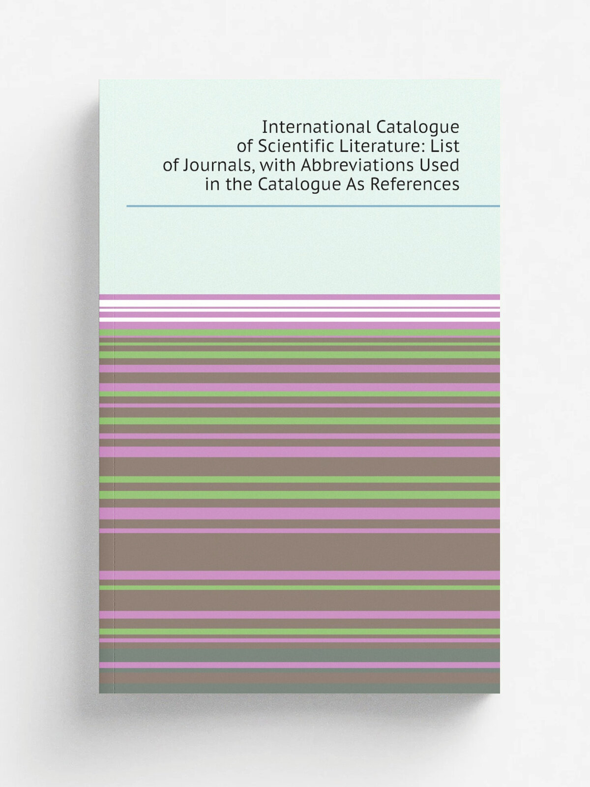 International Catalogue of Scientific Literature: List of Journals, with Abbreviations Used in the Catalogue As References
