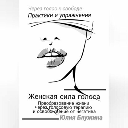 Женская сила голоса: Преобразование жизни через голосовую терапию и освобождение от негатива [Аудиокнига]