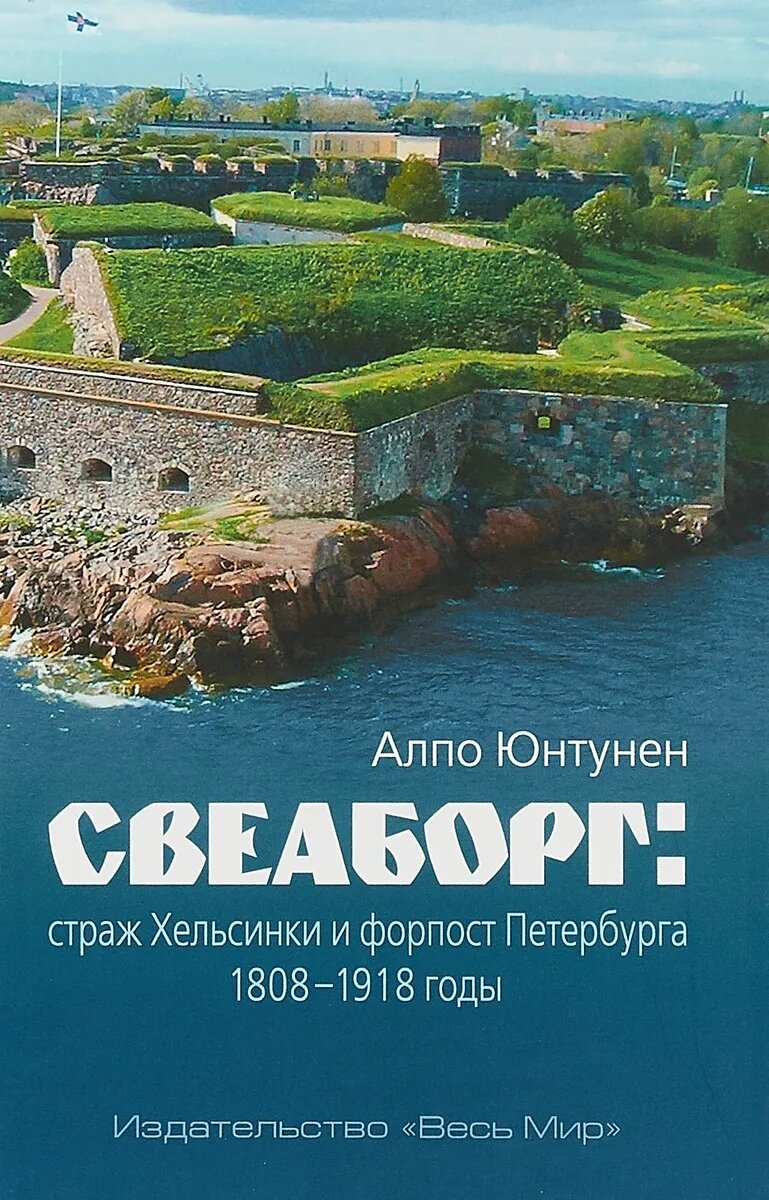 Свеаборг: страж Хельсинки и форпост Петербурга 1808-1918 / Юнтунен А.