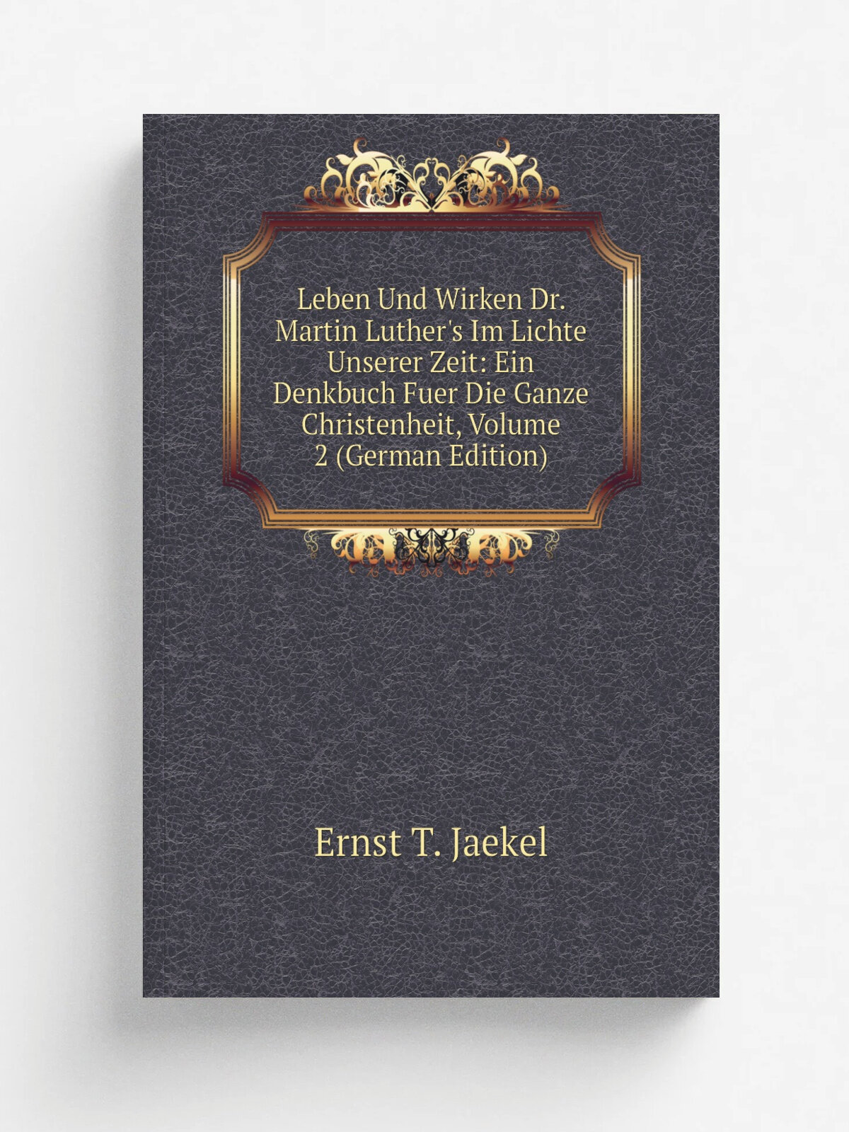 Leben Und Wirken Dr. Martin Luther's Im Lichte Unserer Zeit: Ein Denkbuch Fuer Die Ganze Christenheit, Volume 2 (German Edition) | Ernst T. Jaekel | …