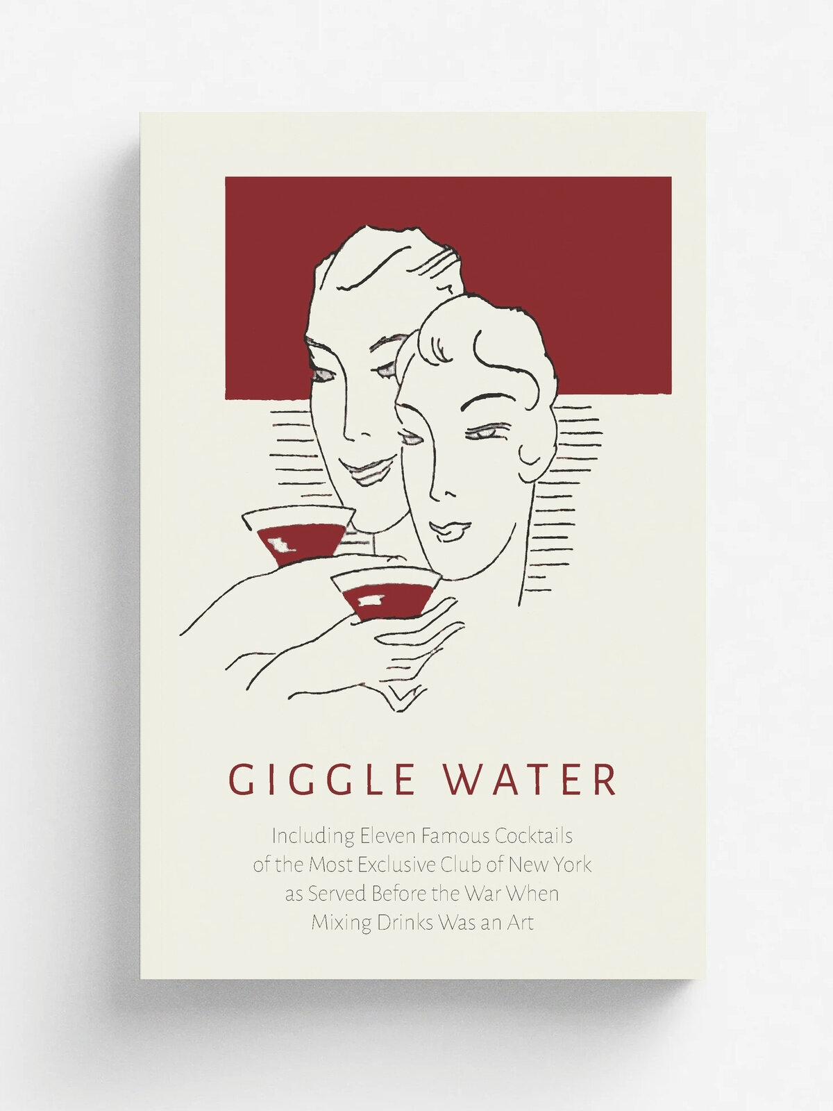 Giggle Water. Including Eleven Famous Cocktails of the Most Exclusive Club of New York As Served Before the War When Mixing Drinks Was an Art