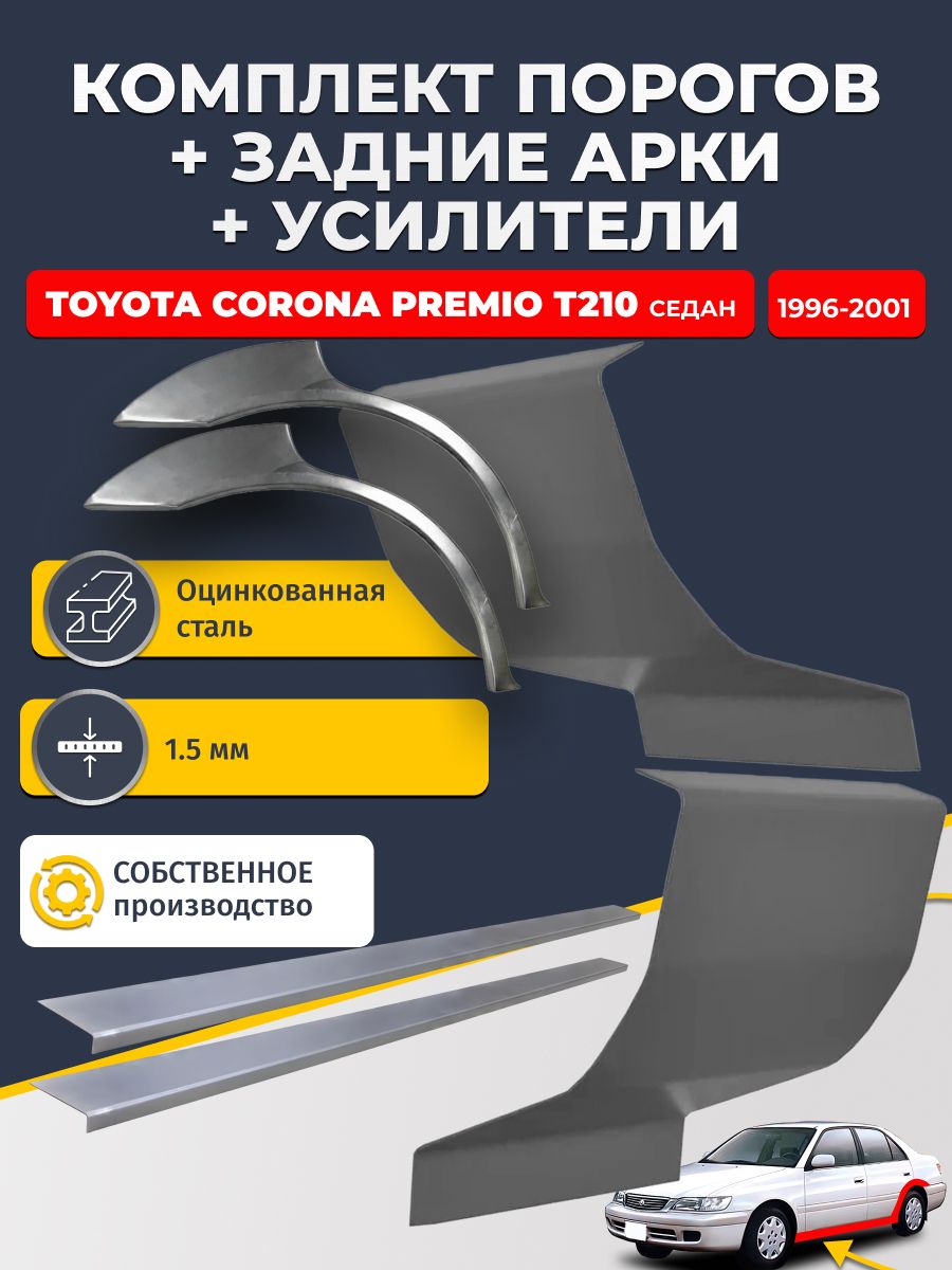 Комплект ремонтных задних арок(0,8 мм) и стандартных порогов(1,5 мм) + усилители (1,5 мм.) на Toyota Corona Premio T210 1996-2001 седан. Материал оцинкованная сталь.