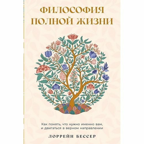 Лоррейн Бессер. Философия полной жизни: Как понять, что нужно именно вам, и двигаться в верном направлении
