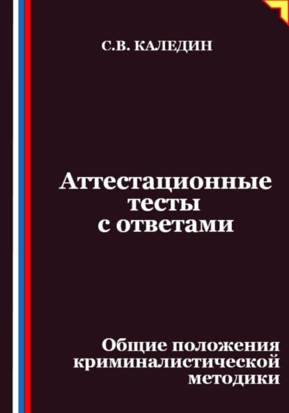Аттестационные тесты с ответами. Общие положения криминалистической методики [Цифровая книга]