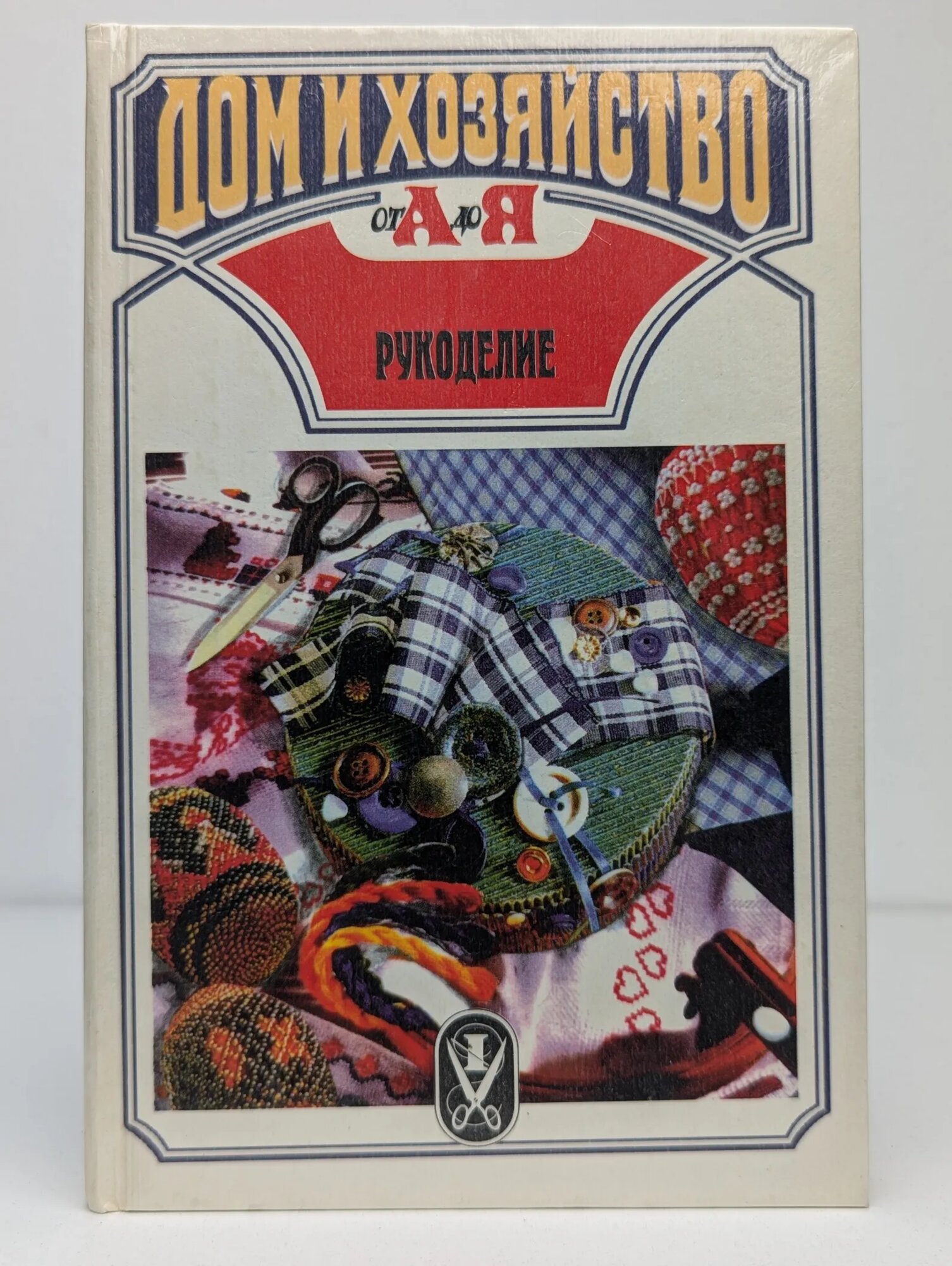 Дом и хозяйство от А до Я. Рукоделие Гончарова Татьяна 1997