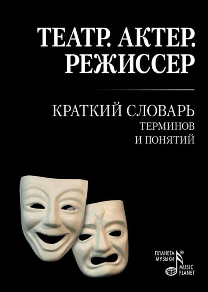 Театр. Актер. Режиссер: Краткий словарь терминов и понятий. Учебное пособие