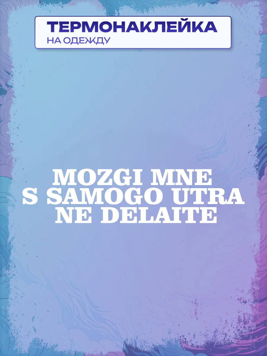 Термонаклейка mozgi mne s samogo utra ne delaite