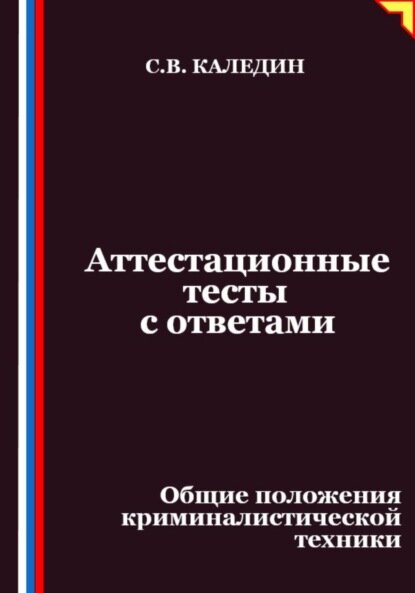 Аттестационные тесты с ответами. Общие положения криминалистической техники [Цифровая книга]