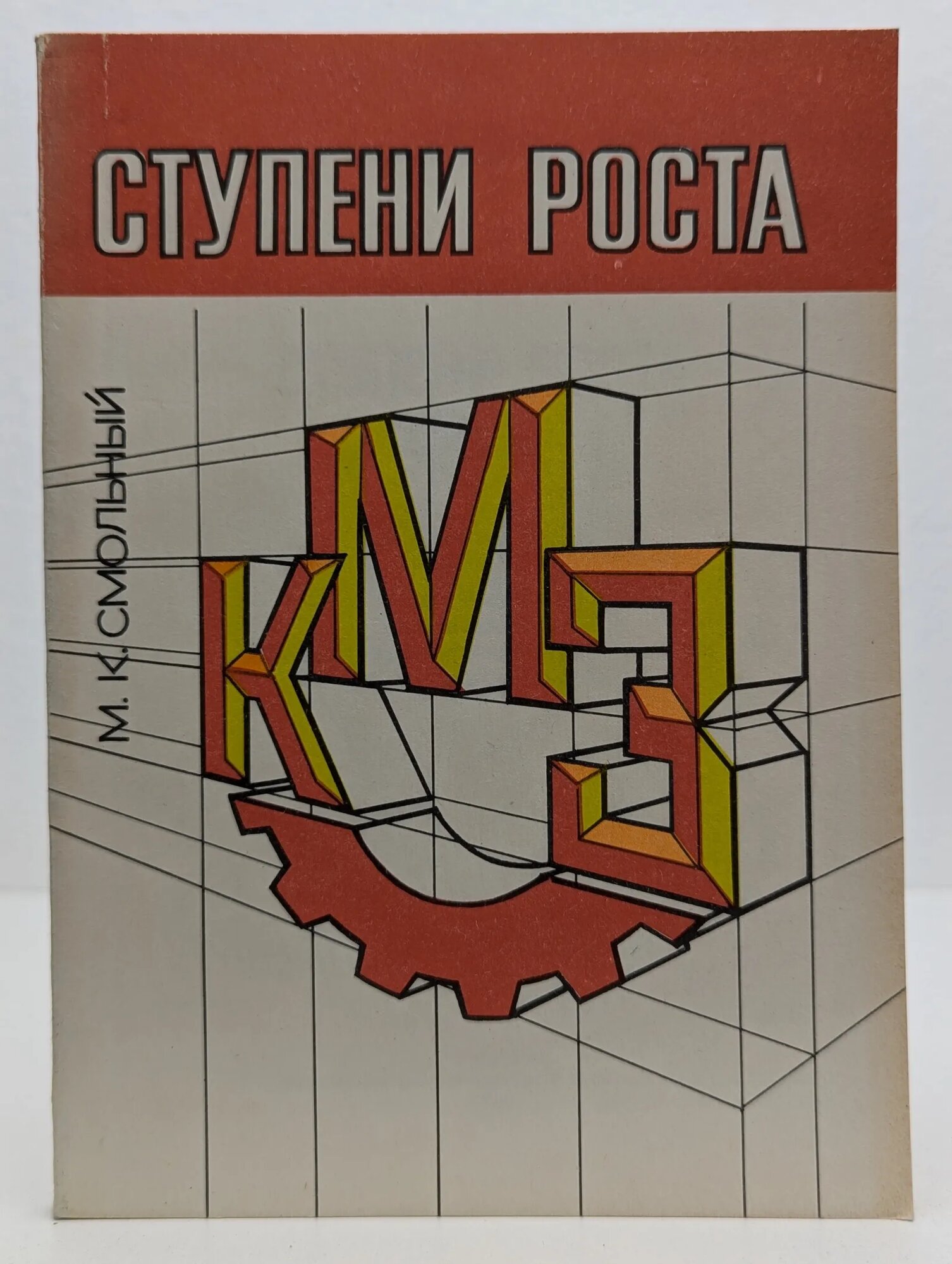 Ступени роста. Очерки истории Ковровского ордена Трудового Красного Знамени механического завода Смольный Михаил Карпович 1990
