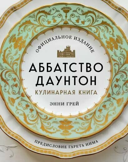 Грей Энни: Аббатство Даунтон. Кулинарная книга. Официальное издание###