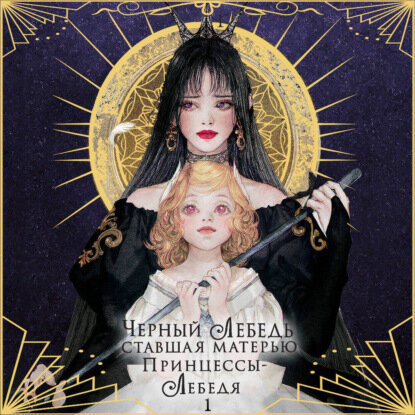 Черный лебедь, ставшая матерью принцессы-лебедя. Том 1 [Аудиокнига]