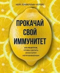 Книга "Прокачай свой иммунитет : 100 рецептов, чтобы сделать иммунитет непробиваемым"