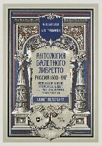Книга "Антология балетного либретто. Россия 1800-1917. Санкт-Петербург. Гердт, Иванов, Коппини, Куличевская, Н. Легат, С. Легат, Петипа, Романов, Фокин, Чеккетти : учебное пособие"