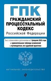 Гражданский процессуальный кодекс Российской Федерации : текст с изменениями и дополнениями на 1 февраля 2025 года + сравнительная таблица изменений