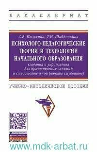 Психолого-педагогические теории и технологии начального образования (задания и упражнения для практических занятий и самостоятельной работы студентов) : учебно-методическое пособие