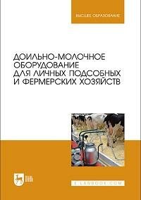 Доильно-молочное оборудование для личных подсобных и фермерских хозяйств : учебное пособие для вузов