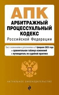 Книга "Арбитражный процессуальный кодекс Российский Федерации : текст с изменениями и дополнениями на 1 февраля 2025 года + путеводитель по судебной практике + сравнительная таблица"