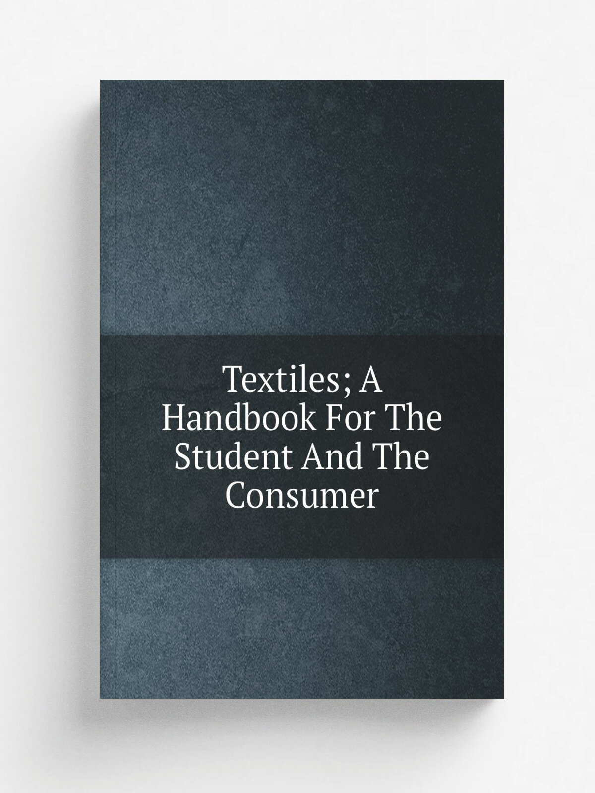 Textiles; A Handbook For The Student And The Consumer