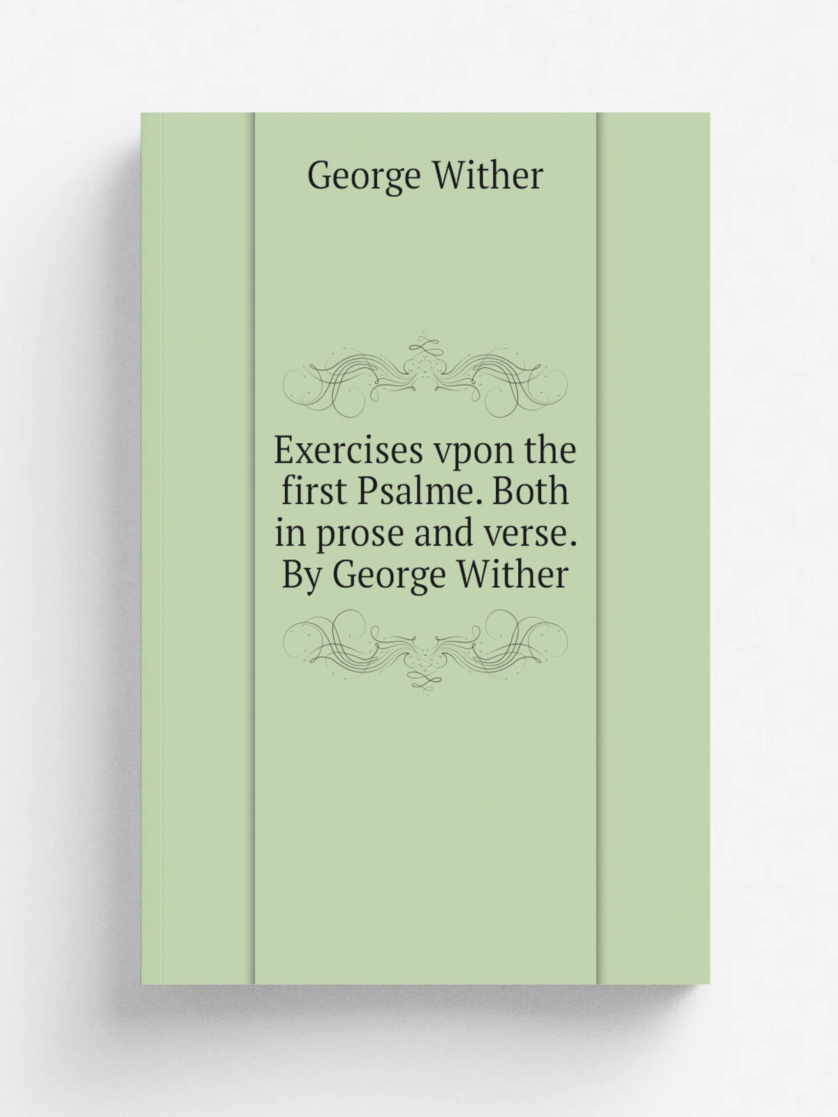 Exercises vpon the first Psalme. Both in prose and verse. By George Wither