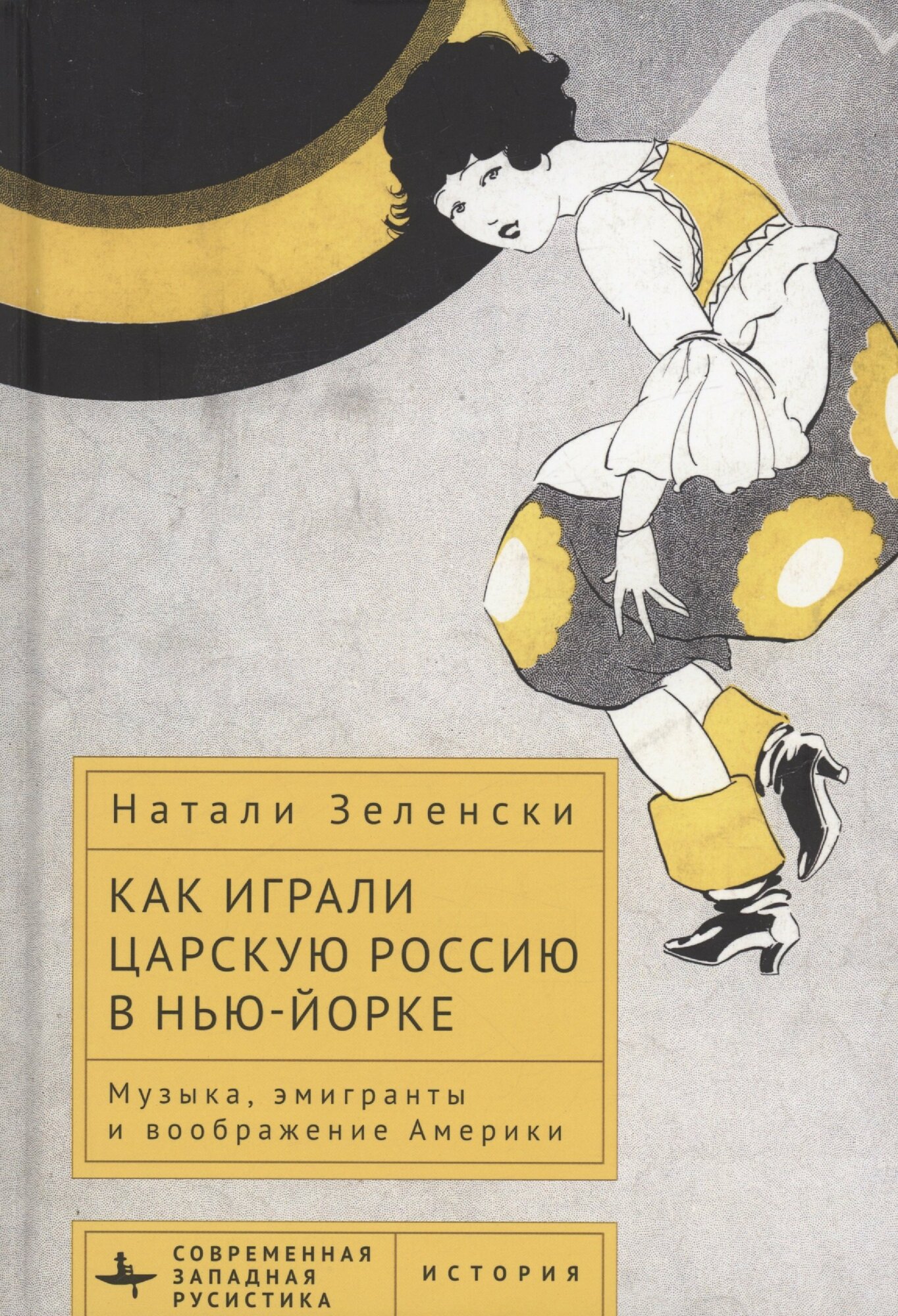 Книга: "Как играли царскую Россию в Нью-Йорке Музыка, эмигранты и воображение Америки" от Зеленски Н, русский язык, Зарубежная публицистика
