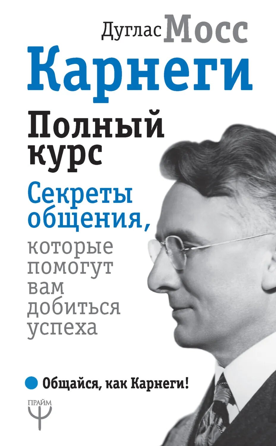 Карнеги. Полный курс. Секреты общения, которые помогут вам добиться успеха [Цифровая книга]