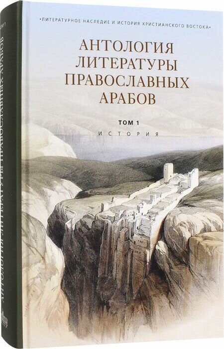 Антология литературы православных арабов. Том 1: История. Православный Свято-Тихоновский гуманитарный университет (пстгу), Москва