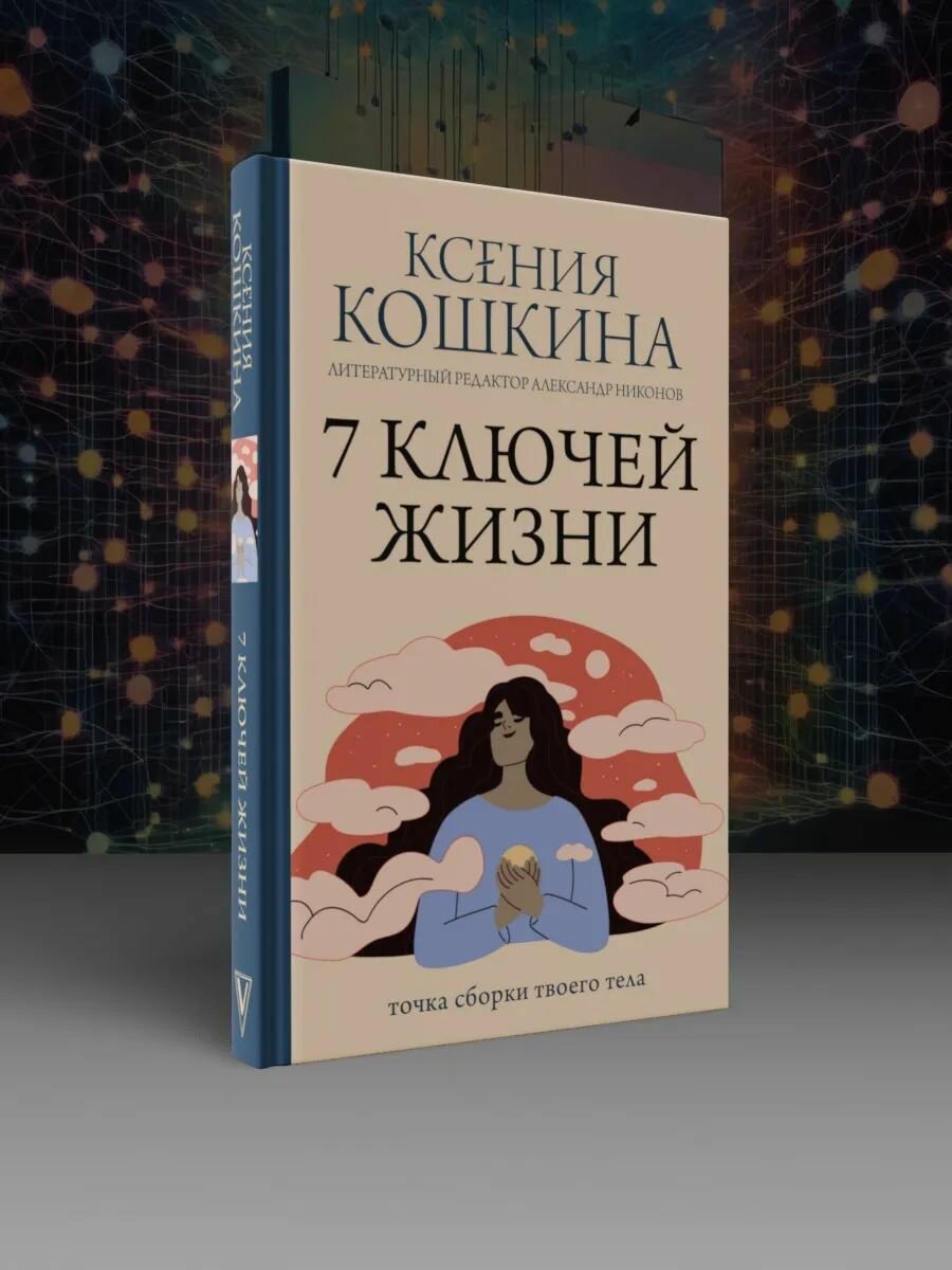 7 ключей жизни. Точка сборки твоего тела. Ксения Кошкина