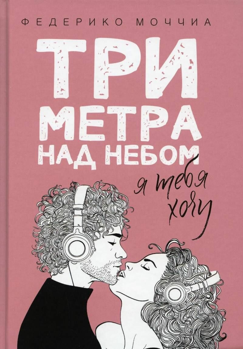 Три метра над небом: Я хочу тебя. Твёрдый переплёт (Второй роман тирлогии)