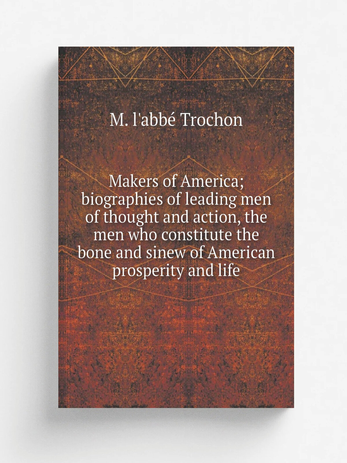 Makers of America; biographies of leading men of thought and action, the men who constitute the bone and sinew of American prosperity and life