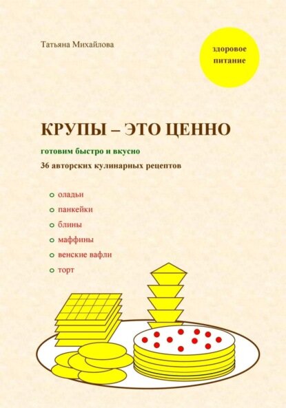Крупы – это ценно: готовим быстро и вкусно, 36 авторских кулинарных рецептов [Цифровая книга]