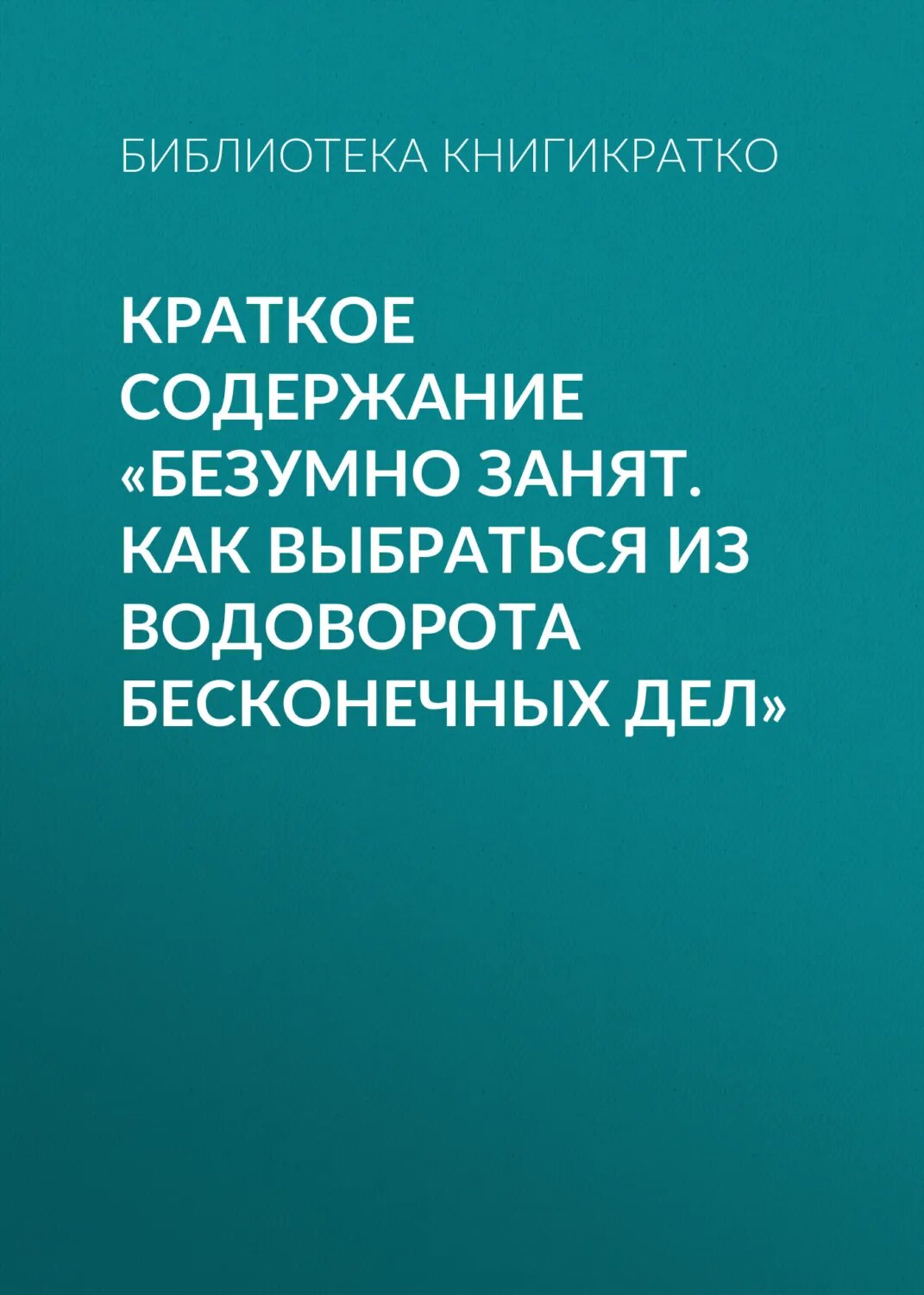 Краткое содержание «Безумно занят. Как выбраться из водоворота бесконечных дел» [Цифровая книга]
