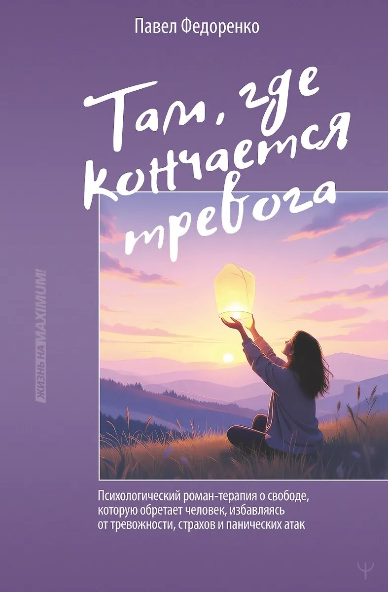 Роман АСТ Там, где кончается тревога. Психологический -терапия о свободе, которую обретает человек, избавляясь от тревожности, страхов и панических атак,