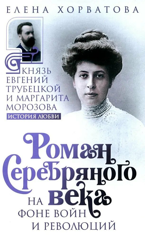Книга: "Роман Серебряного века на фоне войн и революций. Князь Евгений Трубецкой и Маргарита Морозова" от Хорватова Е, русский язык, Исторические и общественные деятели
