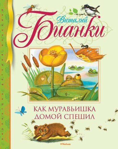Бианки В. Как муравьишка домой спешил: Сказки-несказки.