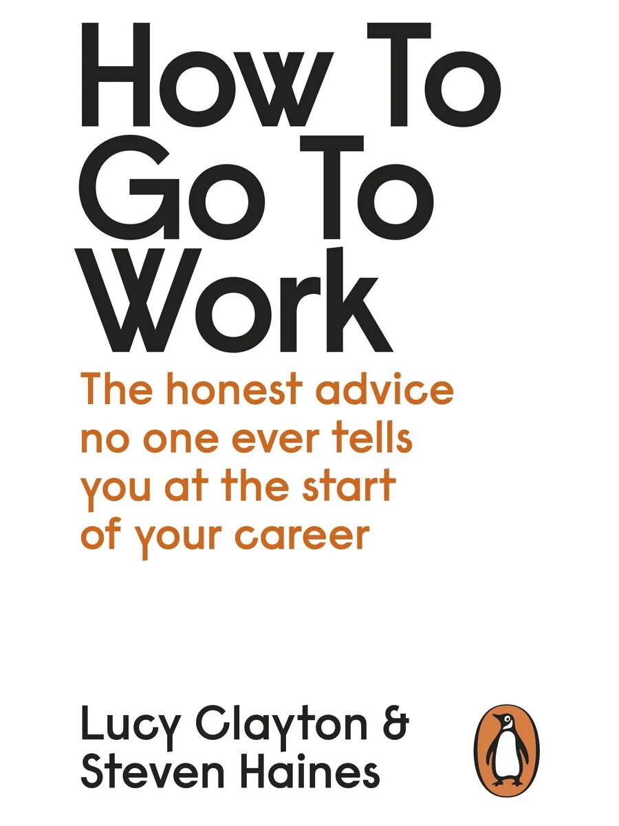 How to Go to Work. The Honest Advice No One Ever Tells You a