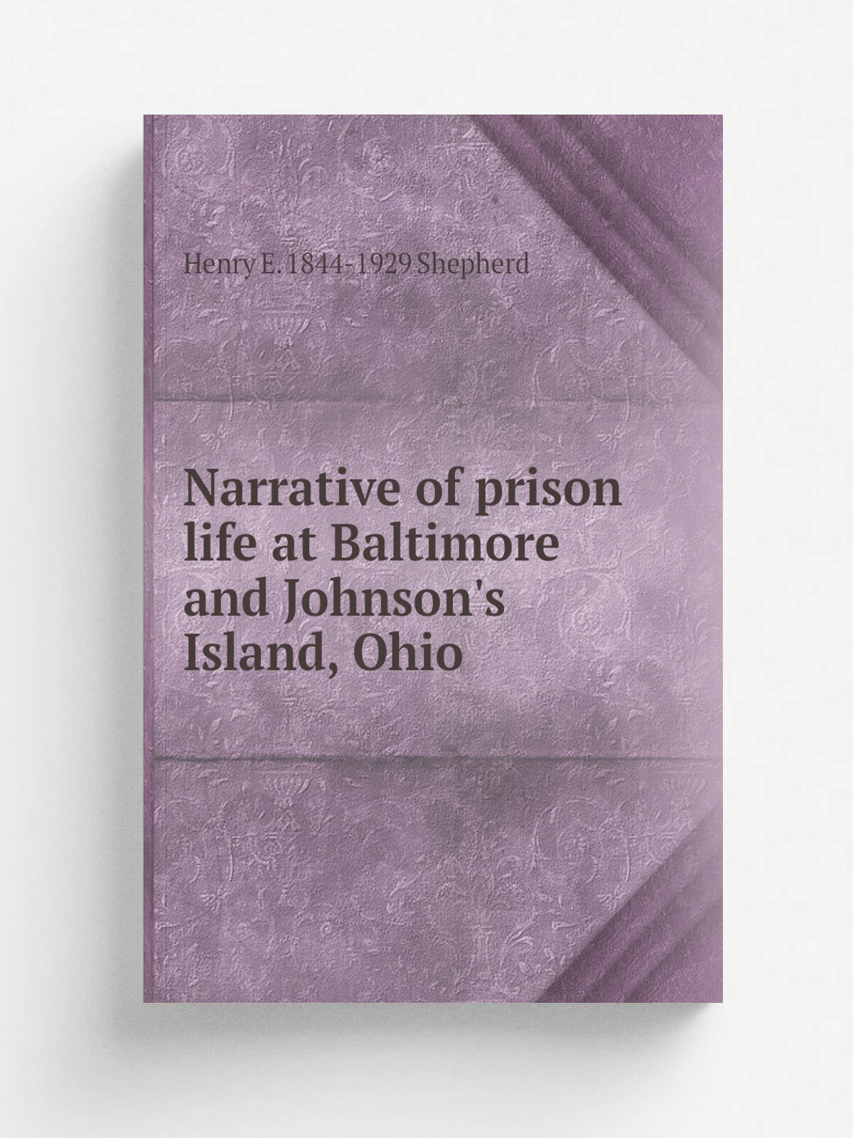 Narrative of prison life at Baltimore and Johnson's Island, Ohio