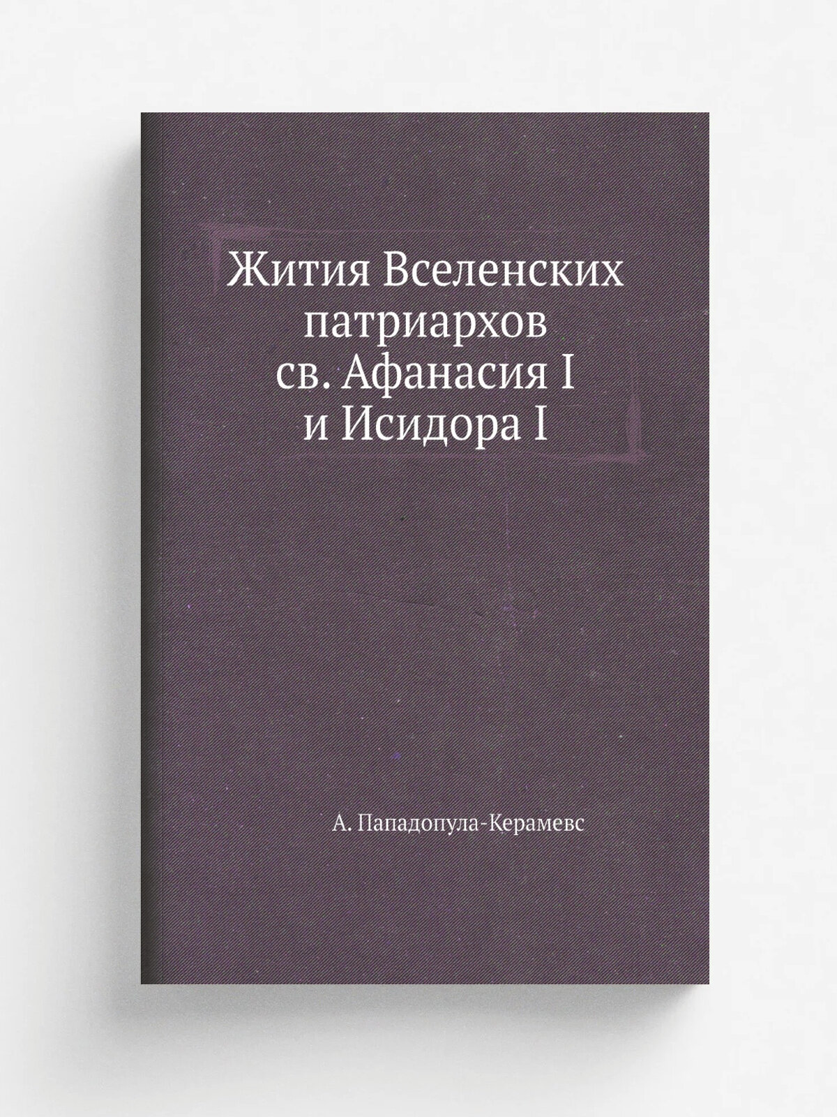 Записки историко-филологического факультета Императорского С.-Петербургского университета Часть 76. Жития Вселенских патриархов cв. Афанасия I и Исид…