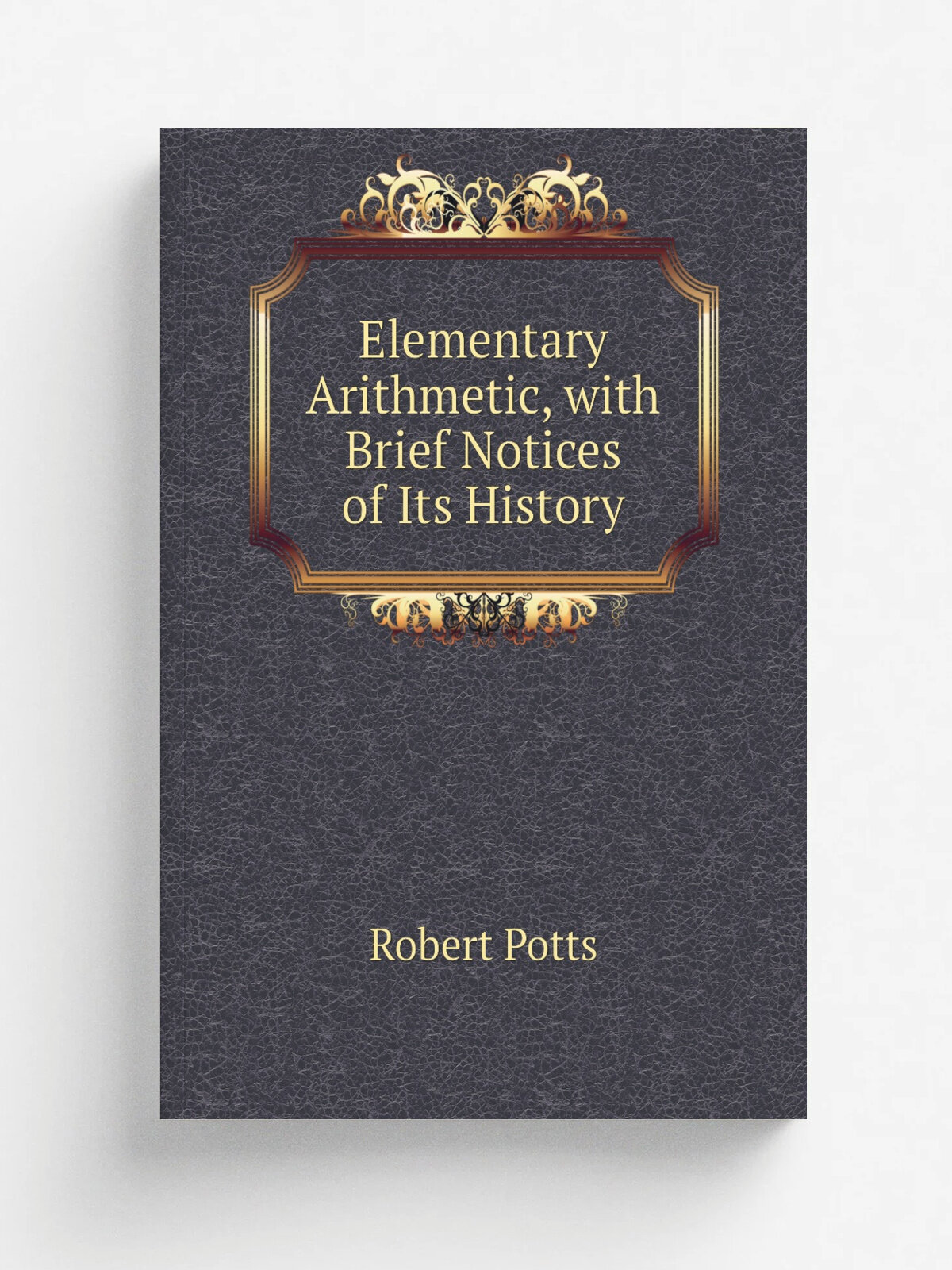 Elementary Arithmetic, with Brief Notices of Its History