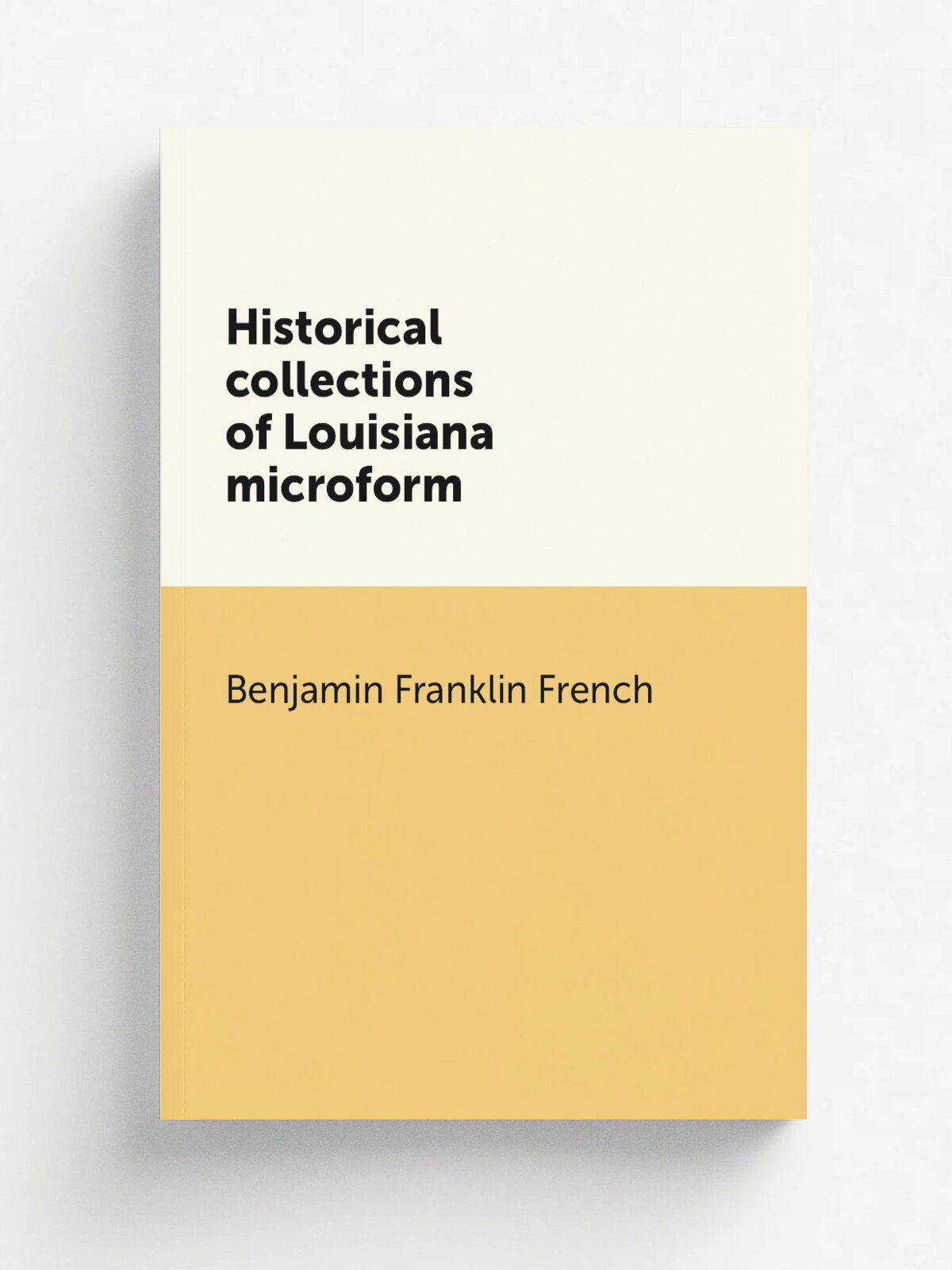 Historical collections of Louisiana microform | Benjamin Franklin French | 1846 | New York : Wiley and Putnam | Репринт