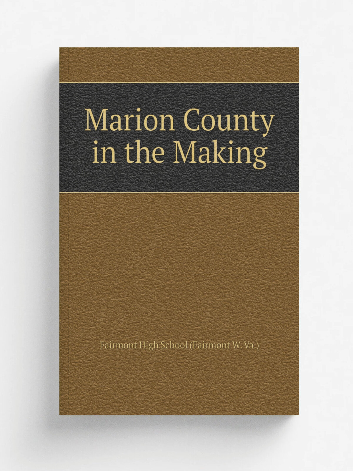 Marion County in the Making | Fairmont High School (Fairmont W. Va.) | Репринт