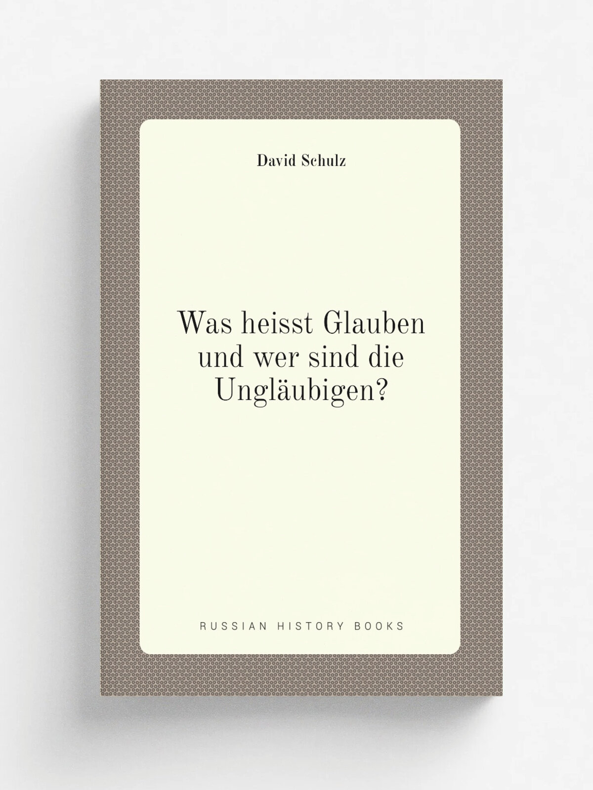 Was heisst Glauben und wer sind die Ungl.ubigen? | David Schulz | 1830 | Репринт