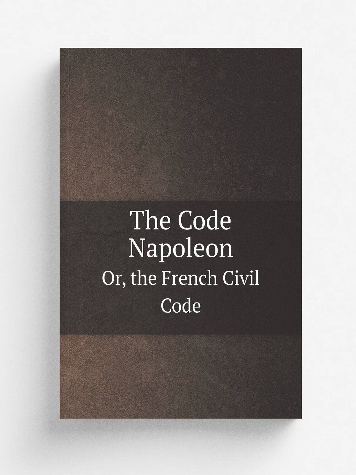 The Code Napoleon. Or, the French Civil Code